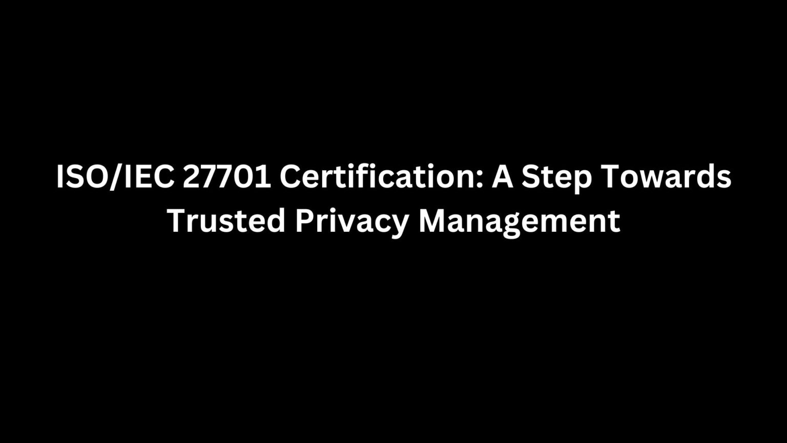 ISO/IEC 27701 Certification: A Step Towards Trusted Privacy Management ...